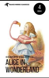 Alice in Wonderland Collection – All Four Books: Alice in Wonderland, Alice Through the Looking ...
